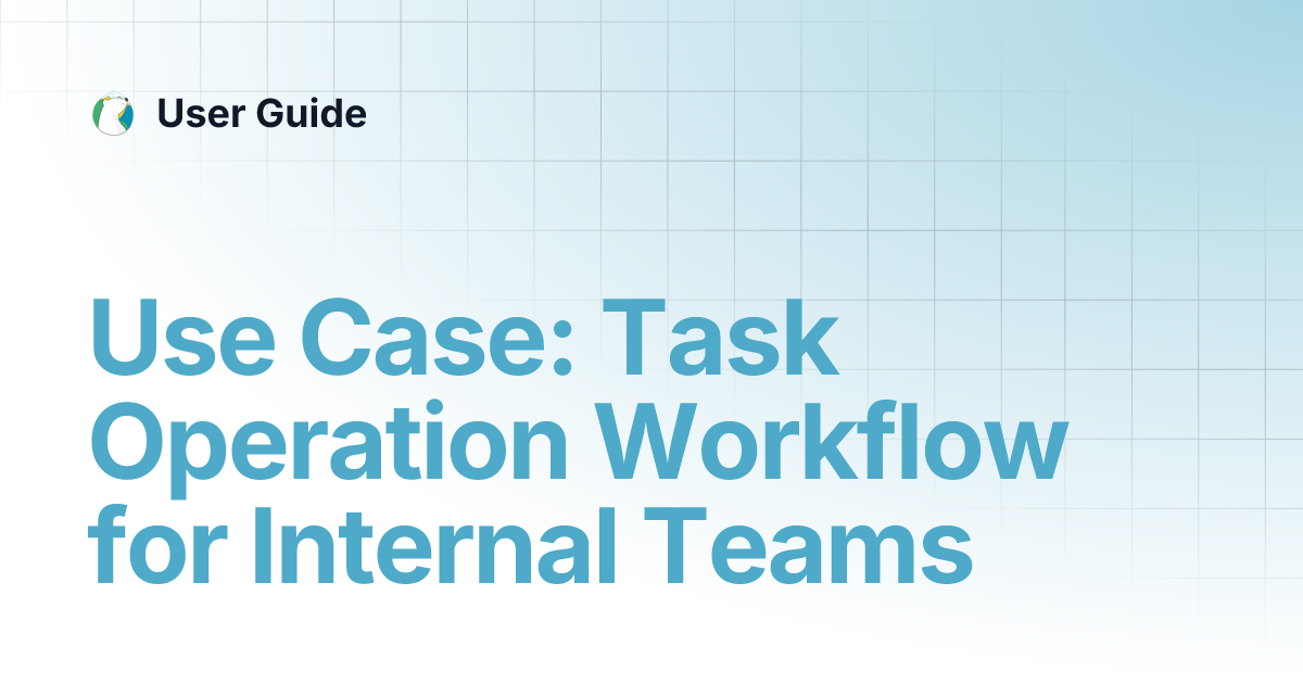 Use Case: Task Operation Workflow for Internal Teams | User Guide